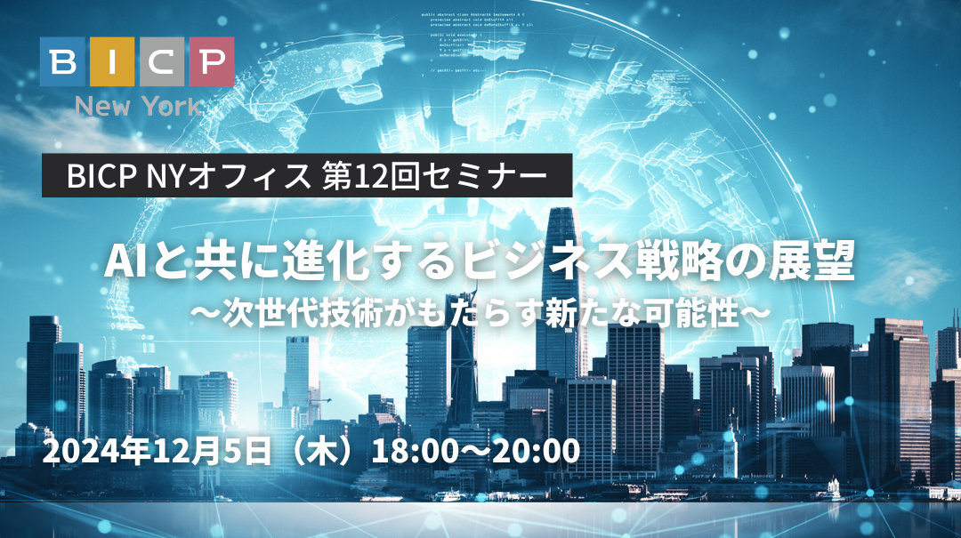 BICPニューヨークオフィスがお届けする定期ウェビナー第12回「AIと共に進化するビジネス戦略の展望 〜次世代技術がもたらす新たな可能性 ...