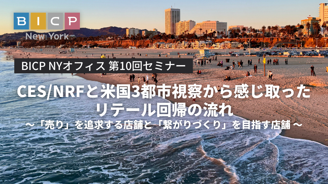 BICPニューヨークオフィスがお届けする定期ウェビナー第10回『CES/NRFと米国3都市視察から感じ取ったリテール回帰の流れ 〜「売り」を ...